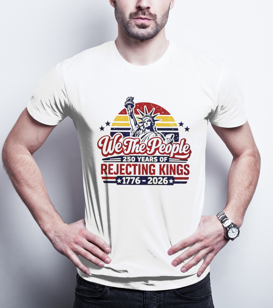 We The People 250 Years Of Rejecting Kings 1776 2026 Liberty Statue Anniversary Celebration T-Shirt