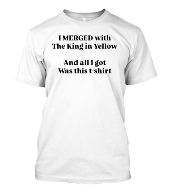 I Merged With The King In Yellow And All I Got Was This T T-Shirt