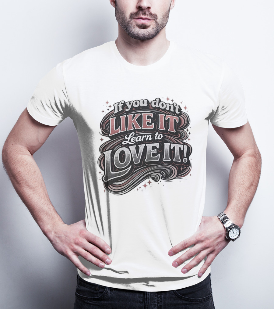 If You Don't Like It Learn To Love It T-Shirt