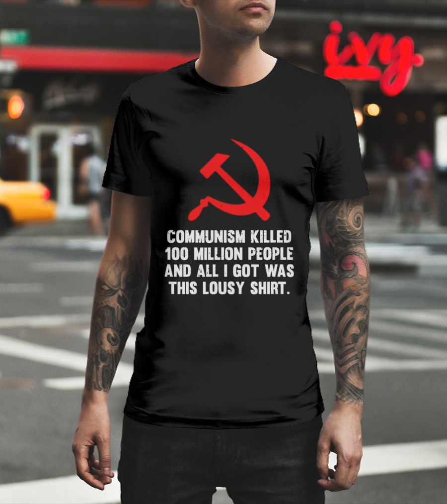 Communism Killed 100 Million People And All I Got Was This Lousy Hammer And Sickle T-Shirt