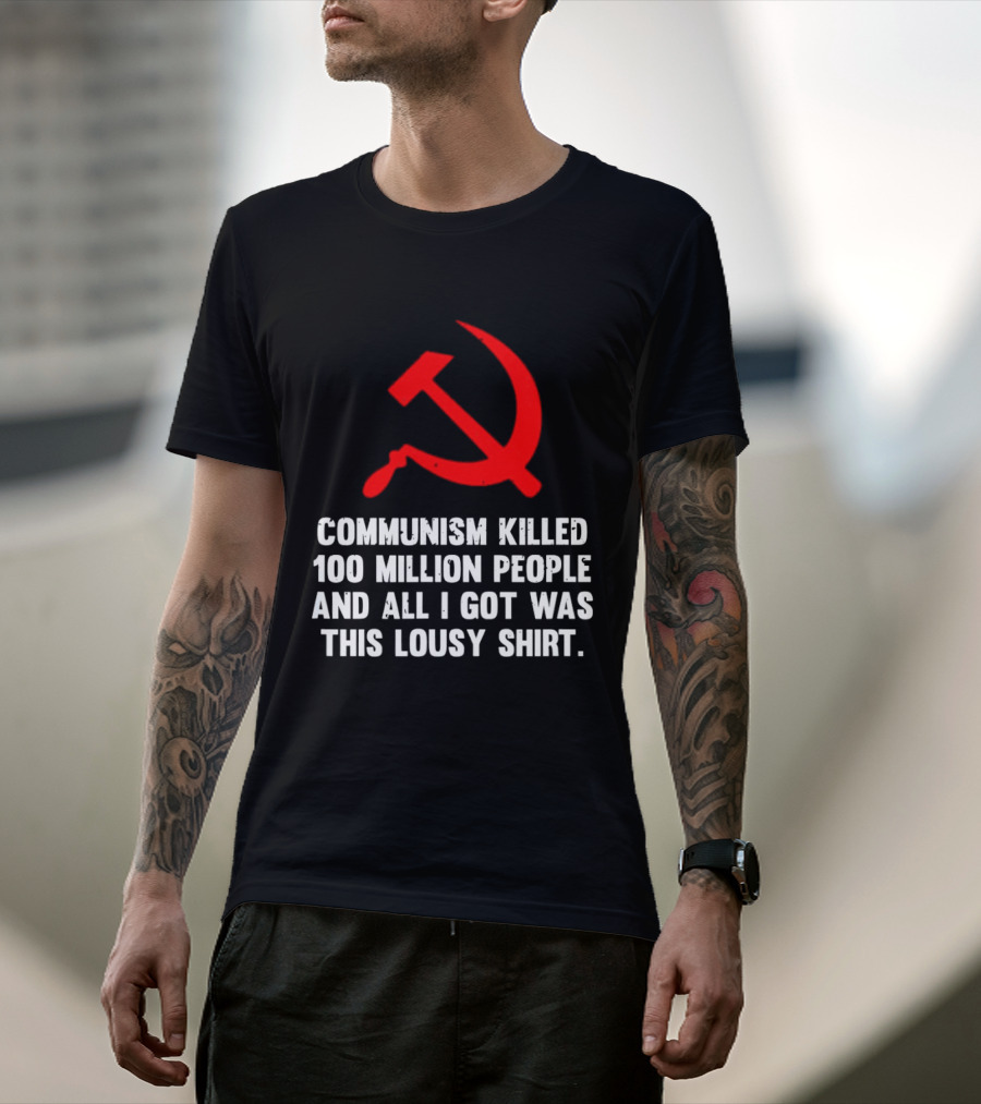 Communism Killed 100 Million People And All I Got Was This Lousy Hammer And Sickle T-Shirt