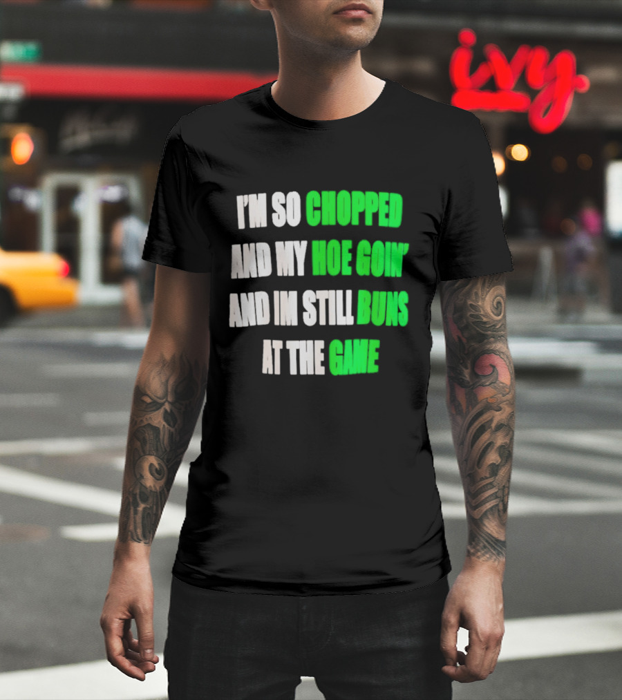 I'm So Chopped And My Hoe Goin' And I'm Still Runs At The Game T-Shirt