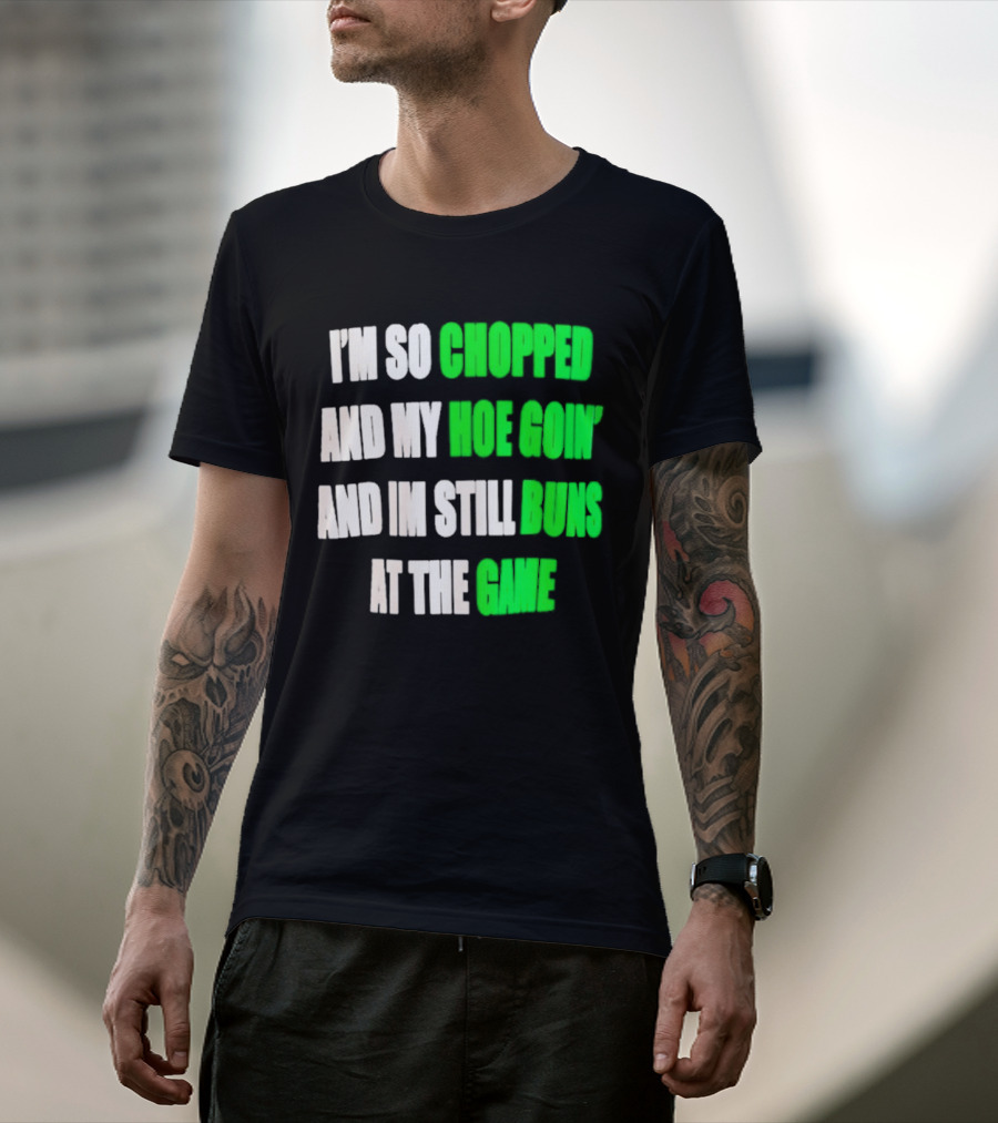 I'm So Chopped And My Hoe Goin' And I'm Still Runs At The Game T-Shirt