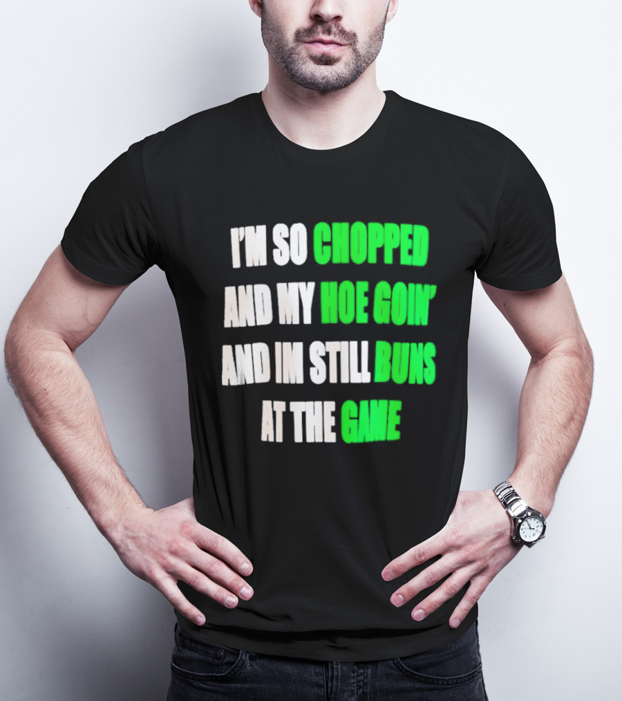 I'm So Chopped And My Hoe Goin' And I'm Still Runs At The Game T-Shirt