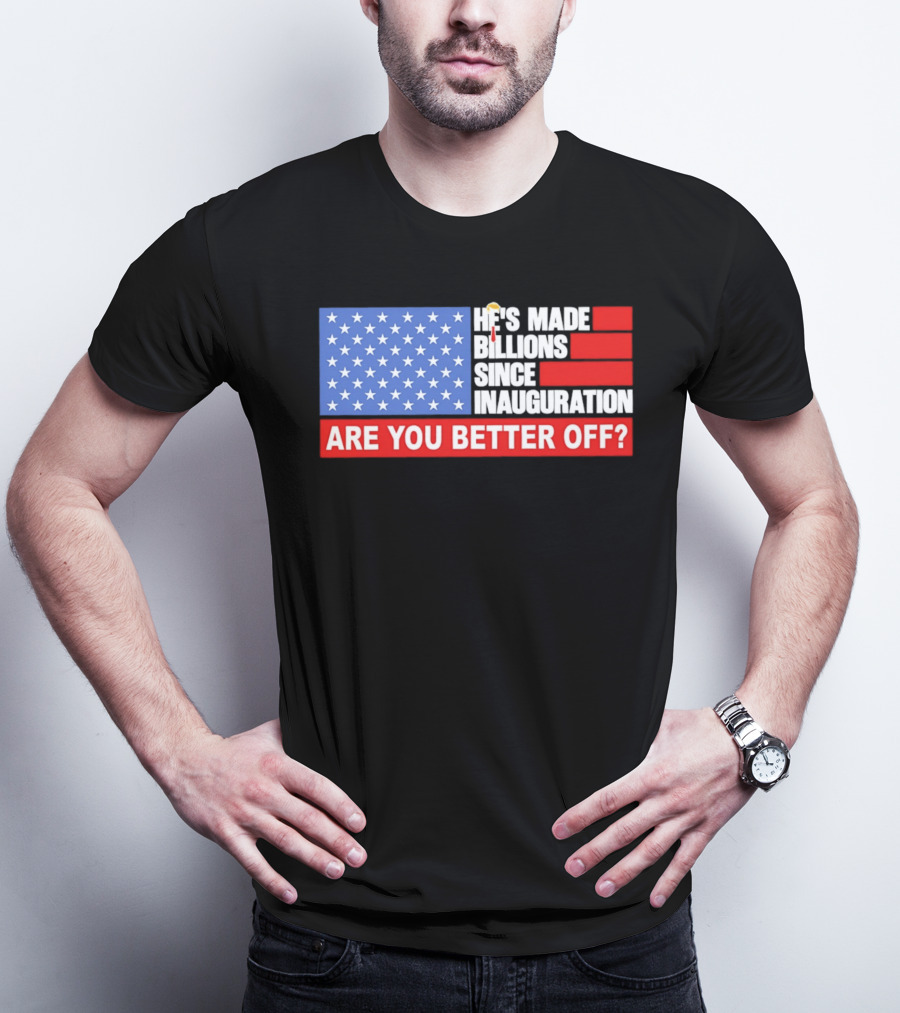 He's Made Billions Since Inauguration Are You Better Off American Flag T-Shirt