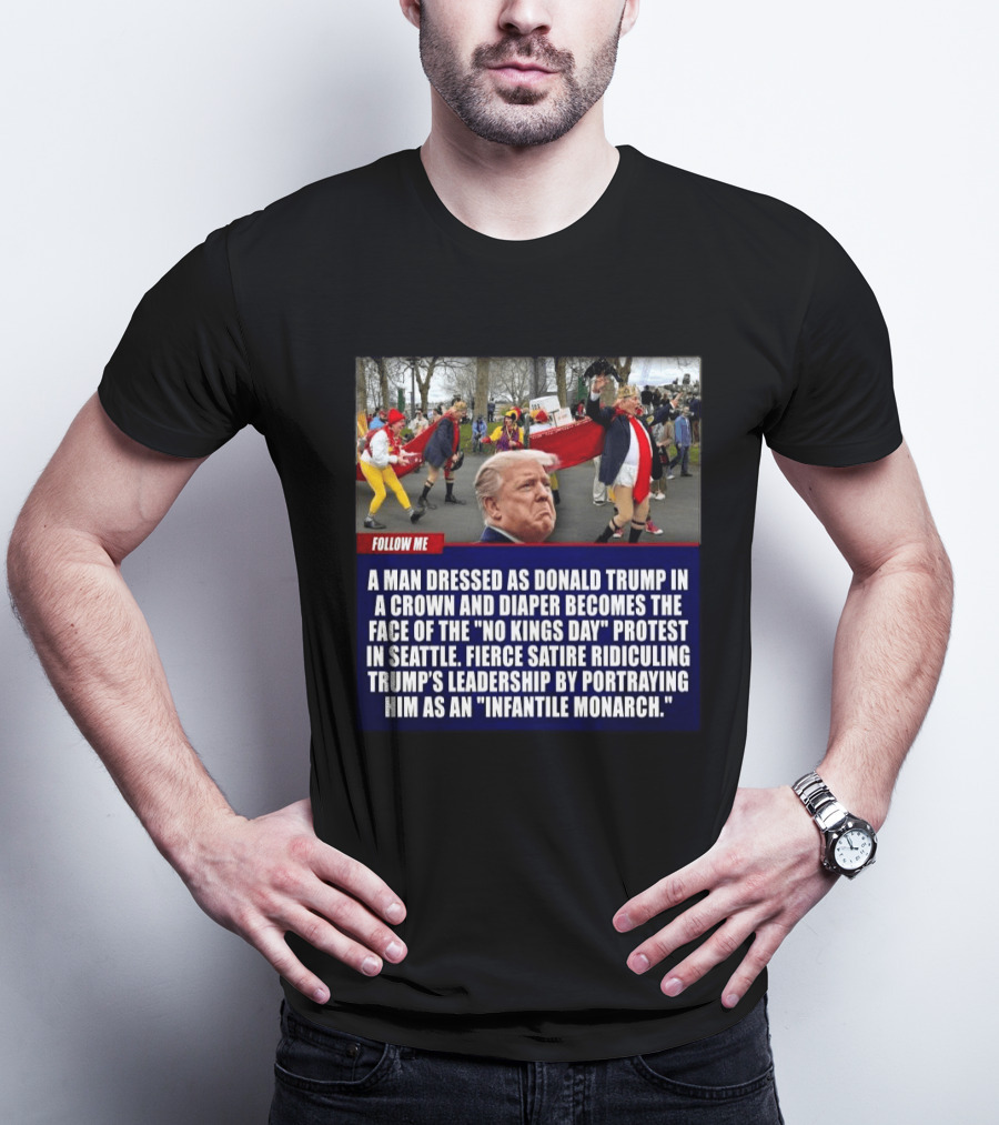 Fierce Satire Ridiculing Trump's Leadership As "Infantile Monarch" On No Kings Day Protest In Seattle T-Shirt