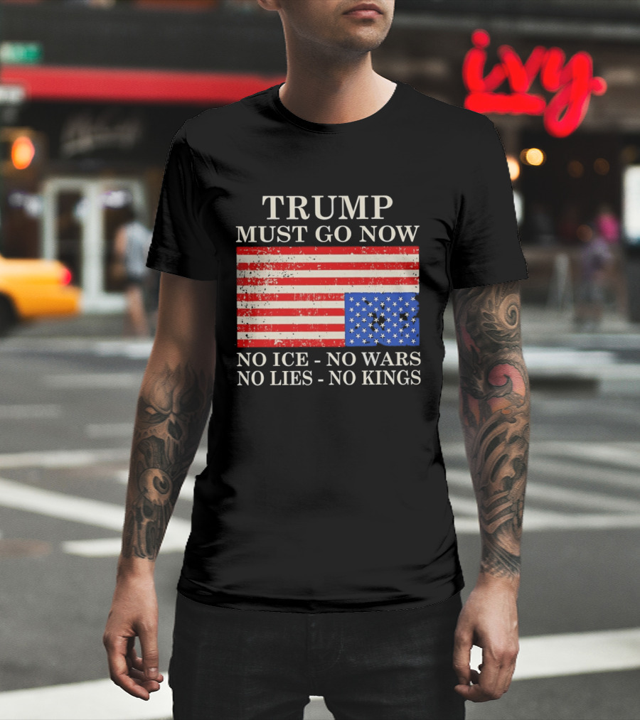 Trump Must Go Now No Ice No Wars No Lies No Kings American Flag T-Shirt