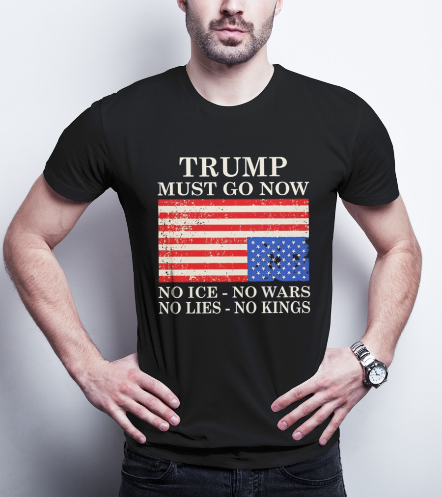 Trump Must Go Now No Ice No Wars No Lies No Kings American Flag T-Shirt