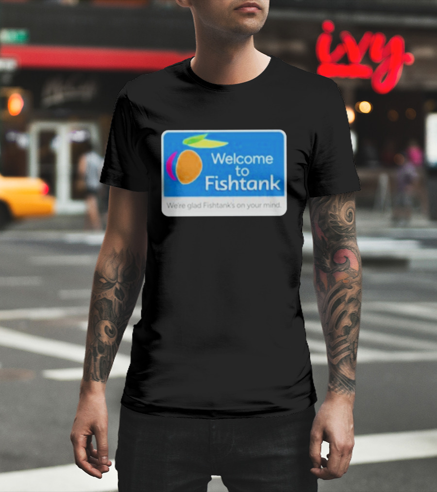 Welcome To Fishtank We're Glad Fishtank's On Your Mind T-Shirt