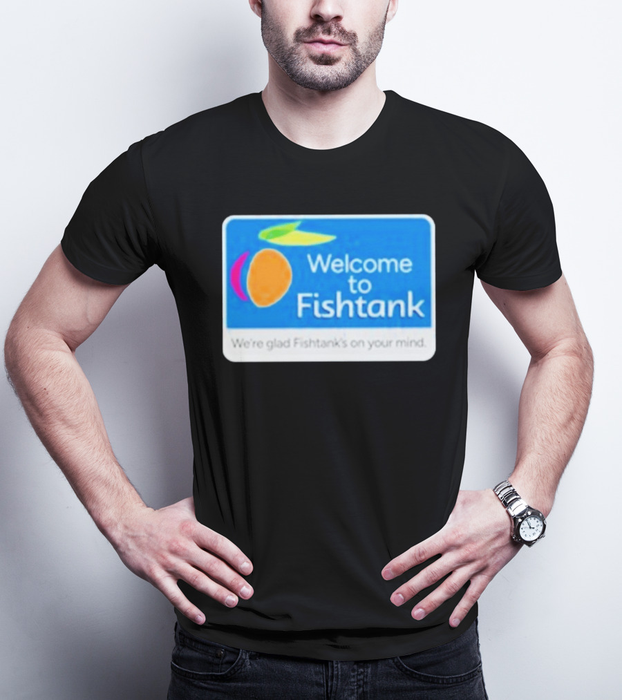 Welcome To Fishtank We're Glad Fishtank's On Your Mind T-Shirt