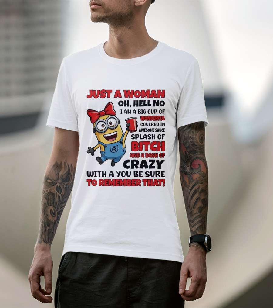 Just A Woman Oh Hell No Minion Big Cup Of Wonderful Covered In Awesome Sauce Splash Of Bitch Dash Of Crazy T-Shirt