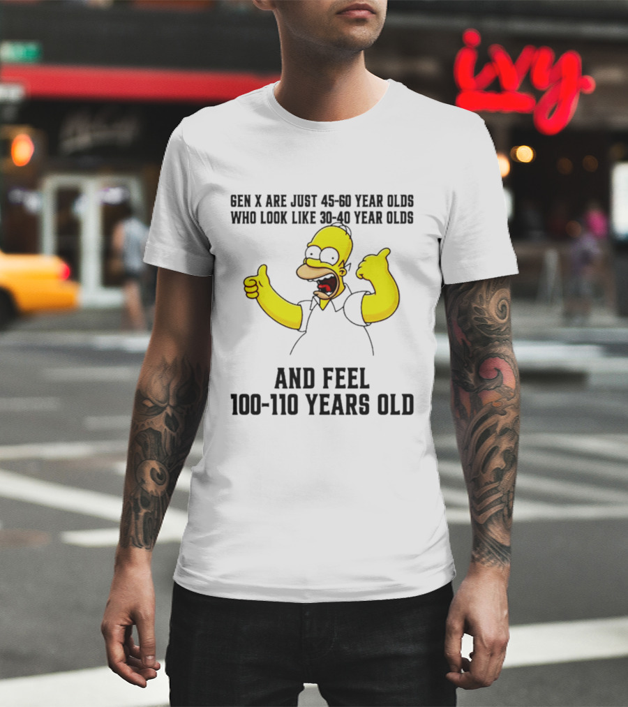Gen X Are Just 45 60 Year Olds Who Look Like 30 40 Year Olds And Feel 100 110 Years Old T-Shirt