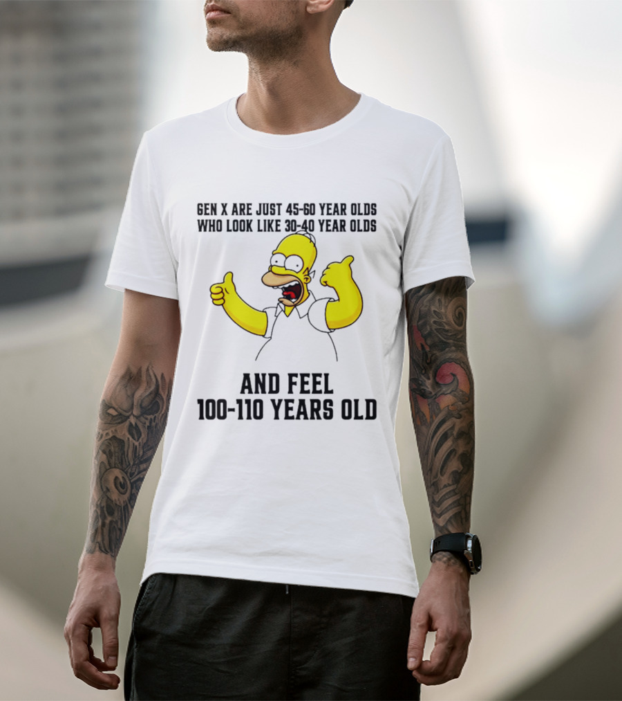 Gen X Are Just 45 60 Year Olds Who Look Like 30 40 Year Olds And Feel 100 110 Years Old T-Shirt