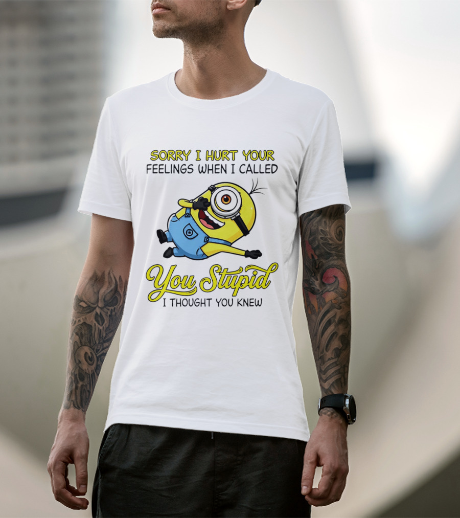 Sorry I Hurt Your Feelings When I Called You Stupid Minion Humor T-Shirt