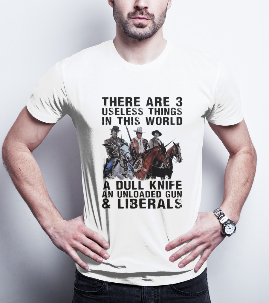 There Are 3 Useless Things In This World A Dull Knife An Unloaded Gun & Liberals With Cowboys On Horses T-Shirt