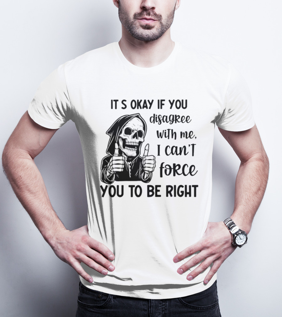 It's Okay If You Disagree With Me I Can't Force You To Be Right Skeleton Thumbs Up T-Shirt