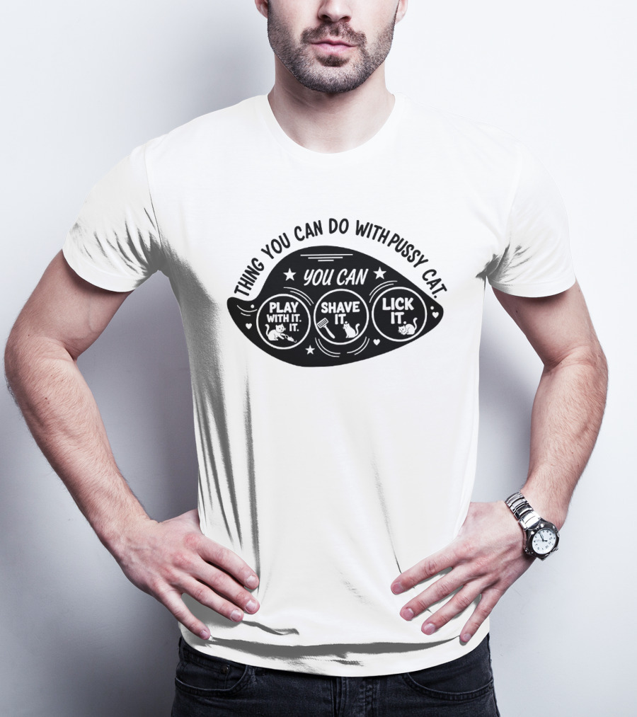 Thing You Can Do With Pussy Cat You Can Play With It Shave It Lick It T-Shirt
