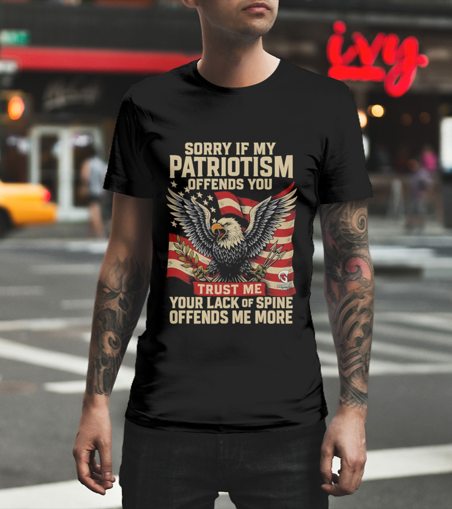 Sorry If My Patriotism Offends You Trust Me Your Lack Of Spine Offends Me More Eagle And Flag T-Shirt