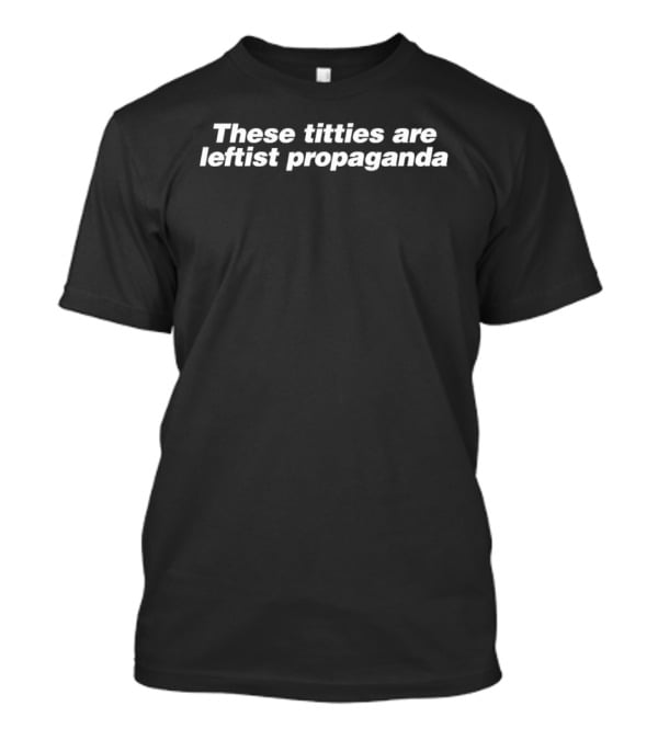These Titties Are Leftist Propaganda T-Shirt
