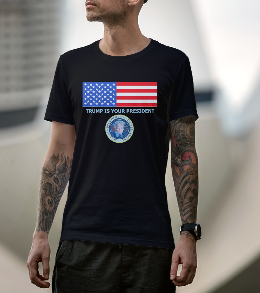 Trump Is Your President Flag Seal Of The President Of The United States T-Shirt