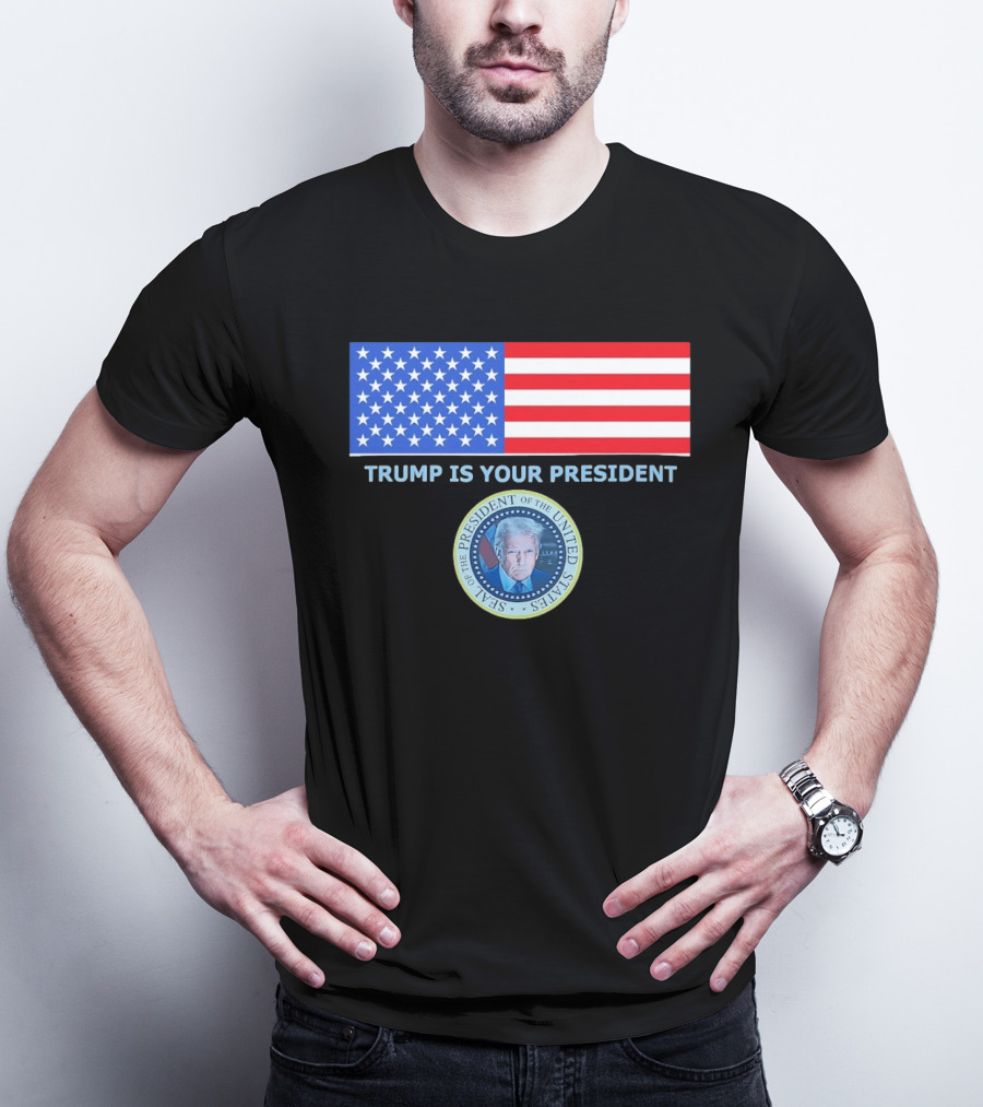 Trump Is Your President Flag Seal Of The President Of The United States T-Shirt