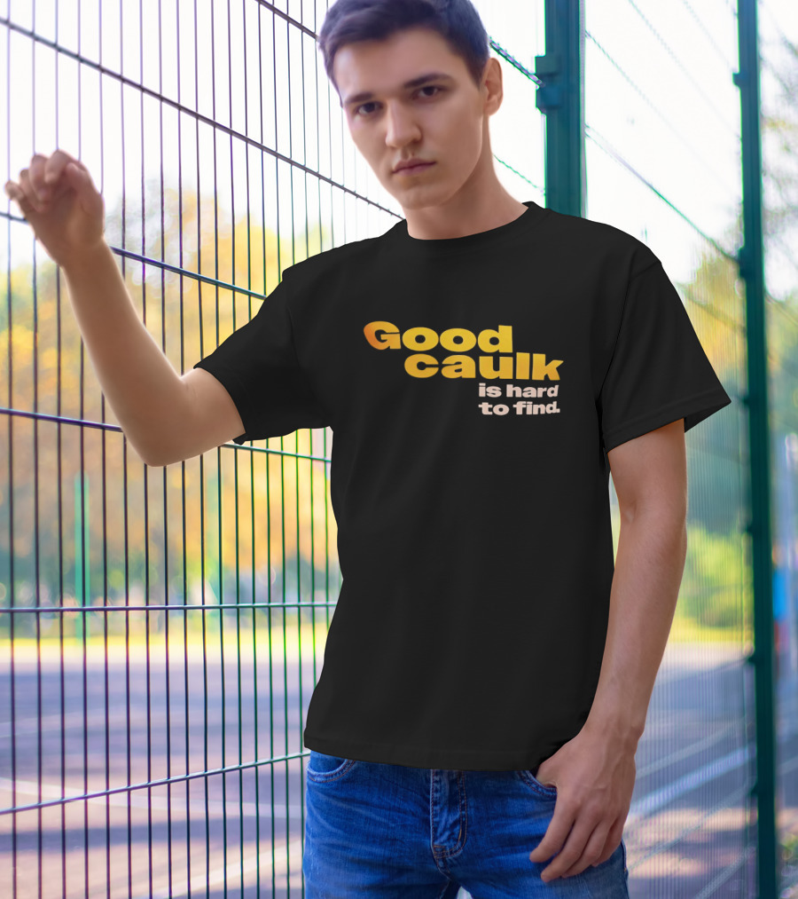 Good Caulk Is Hard To Find T-Shirt