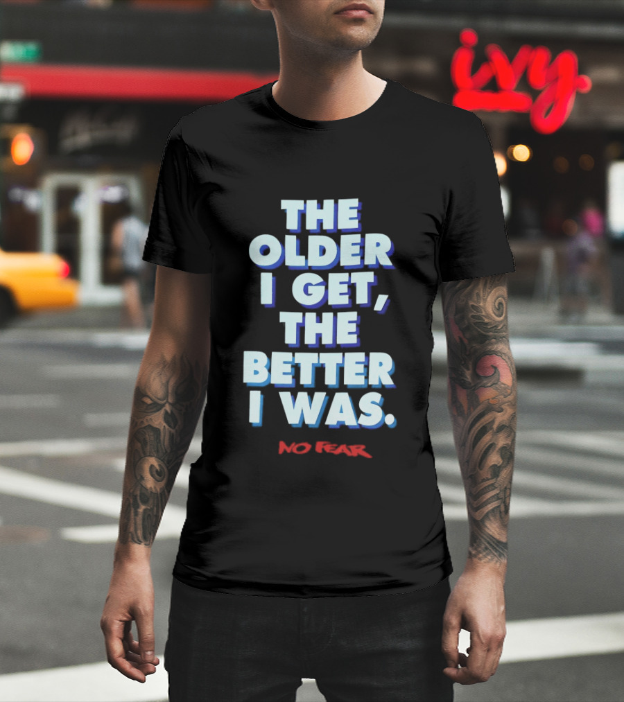The Older I Get The Better I Was No Fear T-Shirt