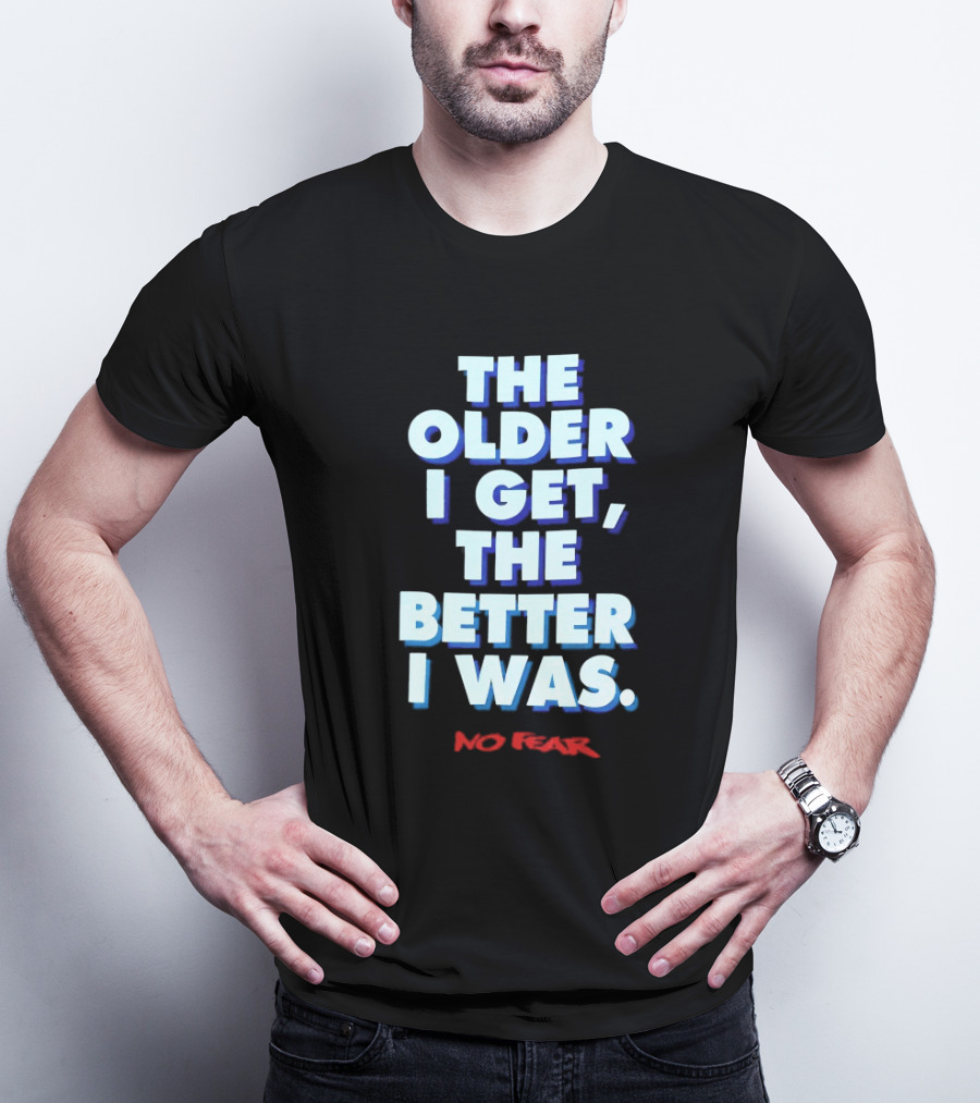 The Older I Get The Better I Was No Fear T-Shirt