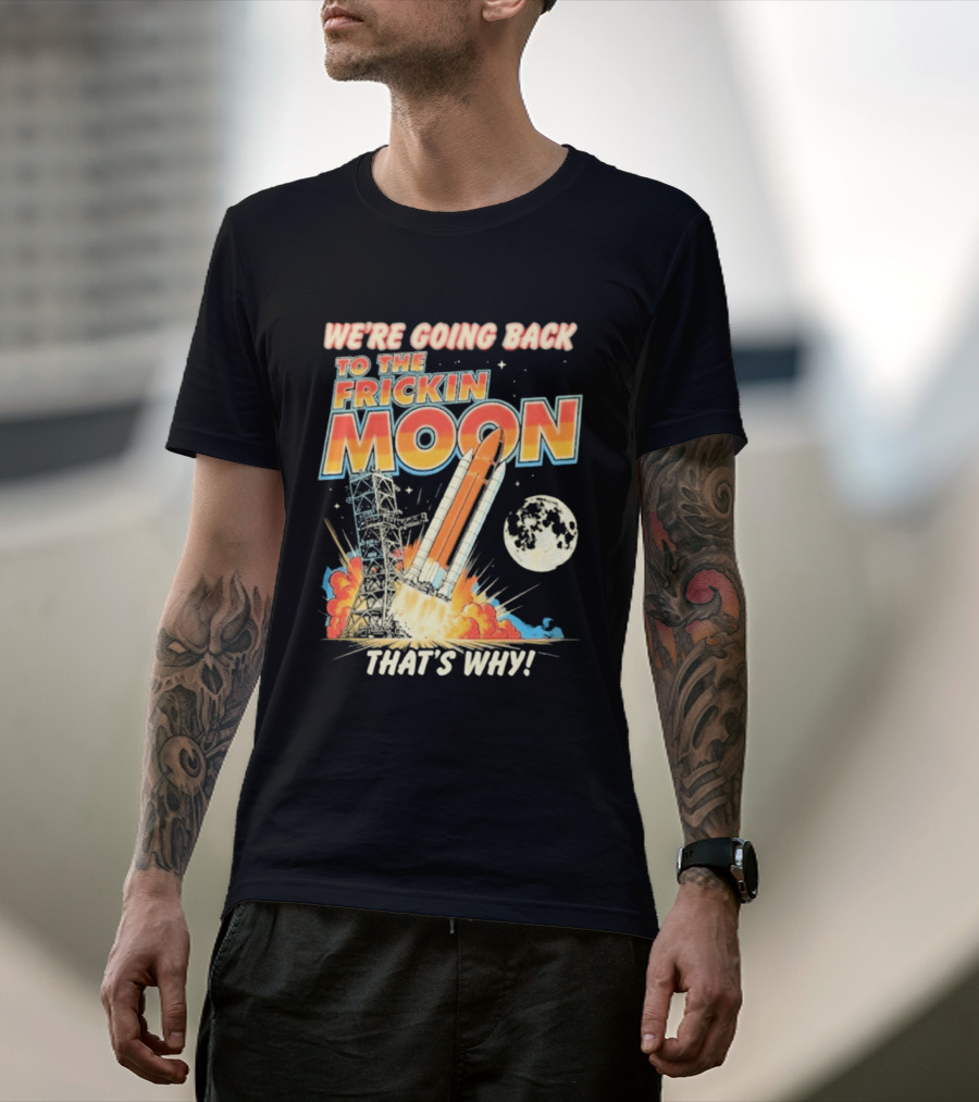 We're Going Back To The Frickin Moon That's Why Rocket Launch Space Adventure T-Shirt