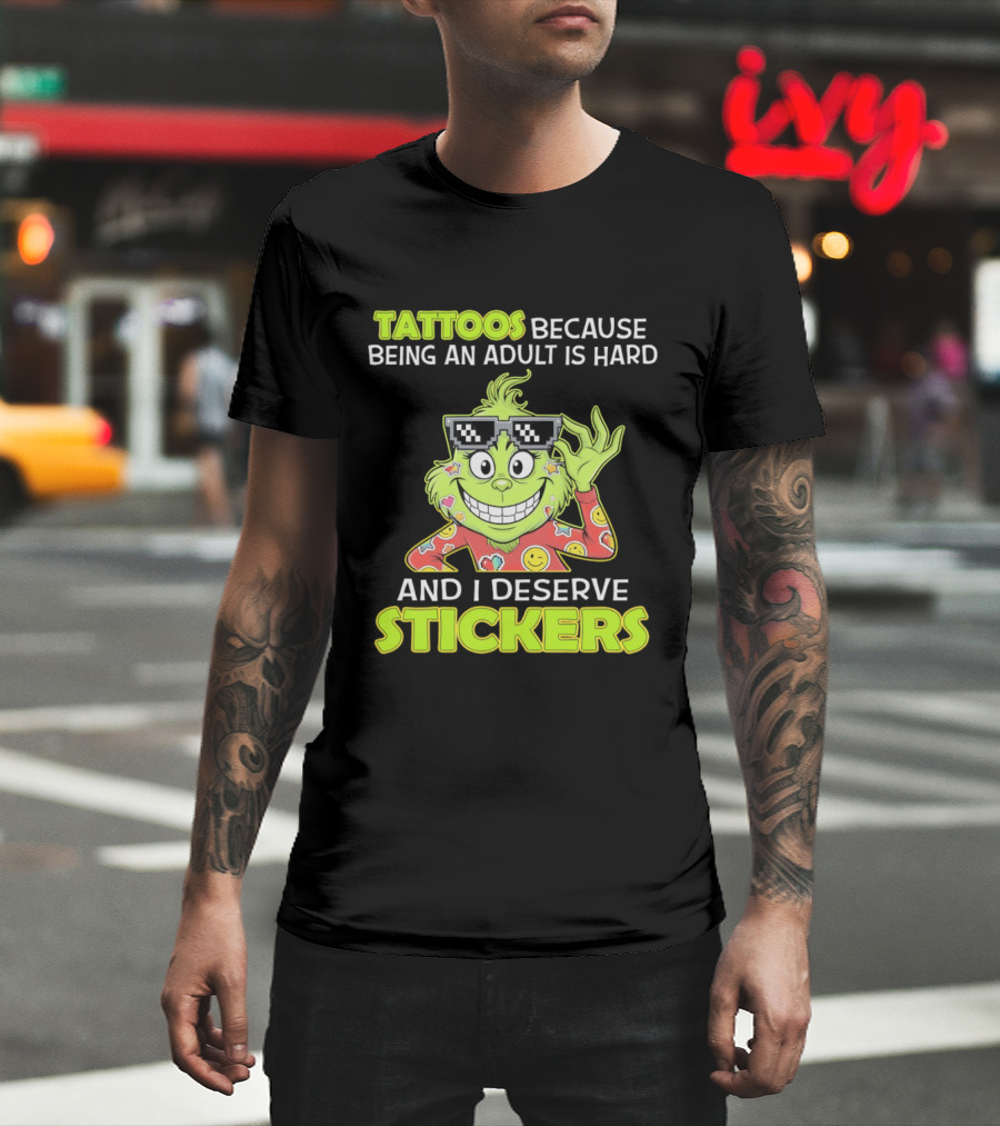 Tattoos Because Being An Adult Is Hard And I Deserve Stickers Grinch T-Shirt