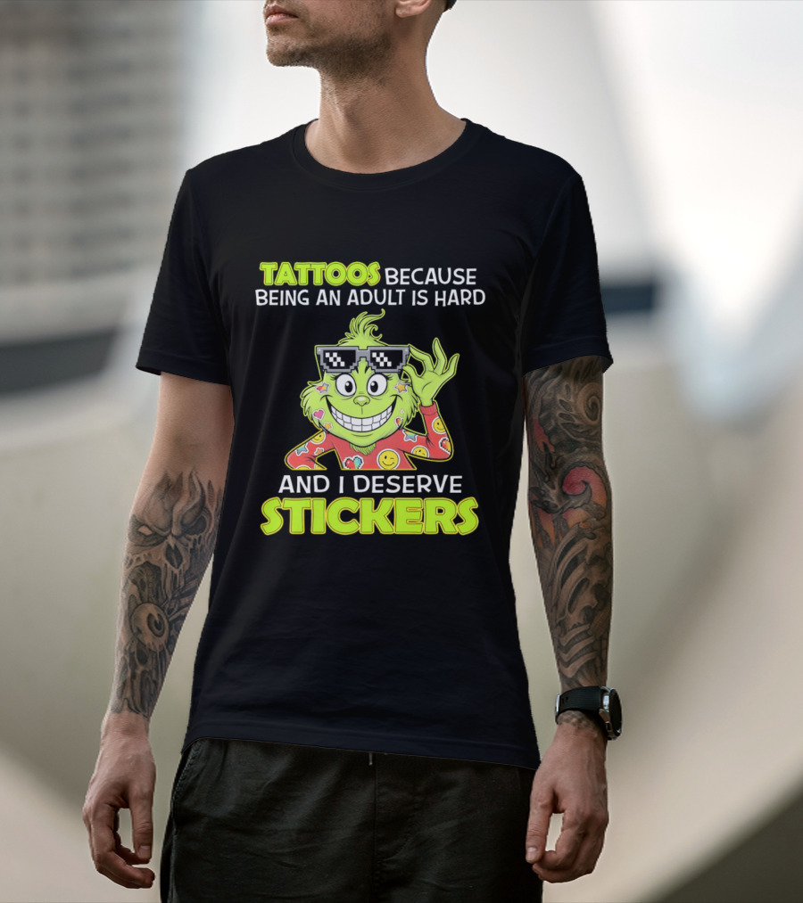 Tattoos Because Being An Adult Is Hard And I Deserve Stickers Grinch T-Shirt
