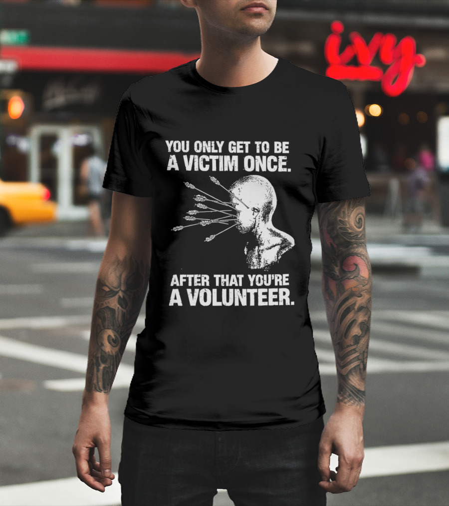You Only Get To Be A Victim Once After That You're A Volunteer Arrows Head T-Shirt