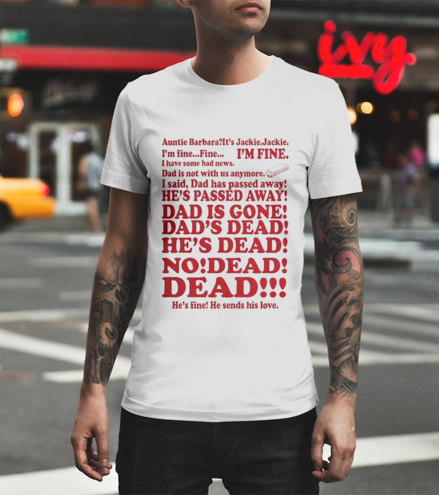 Auntie Barbara It's Jackie I'm Fine I Have Some Bad News Dad He's Passed Away T-Shirt