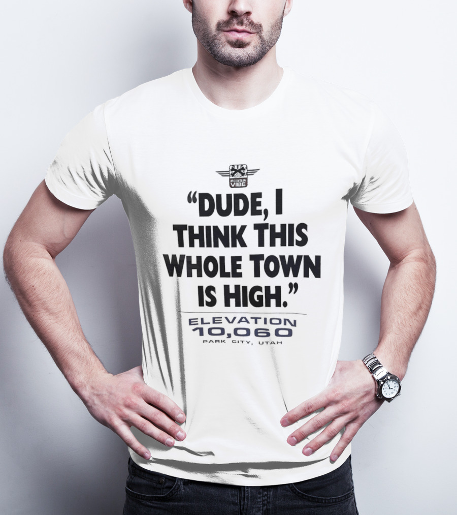 Elevation 10060 Park City Utah Dude I Think This Whole Town Is High T-Shirt