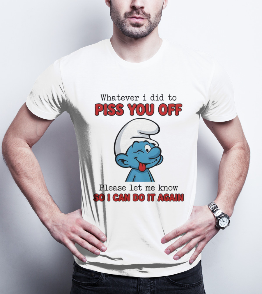 Whatever I Did To Piss You Off Please Let Me Know Smurf So I Can Do It Again T-Shirt