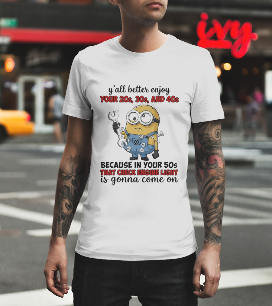 Minion Y'all Better Enjoy Your 20s 30s And 40s Because In Your 50s That Check Engine Light Is Gonna Come On T-Shirt