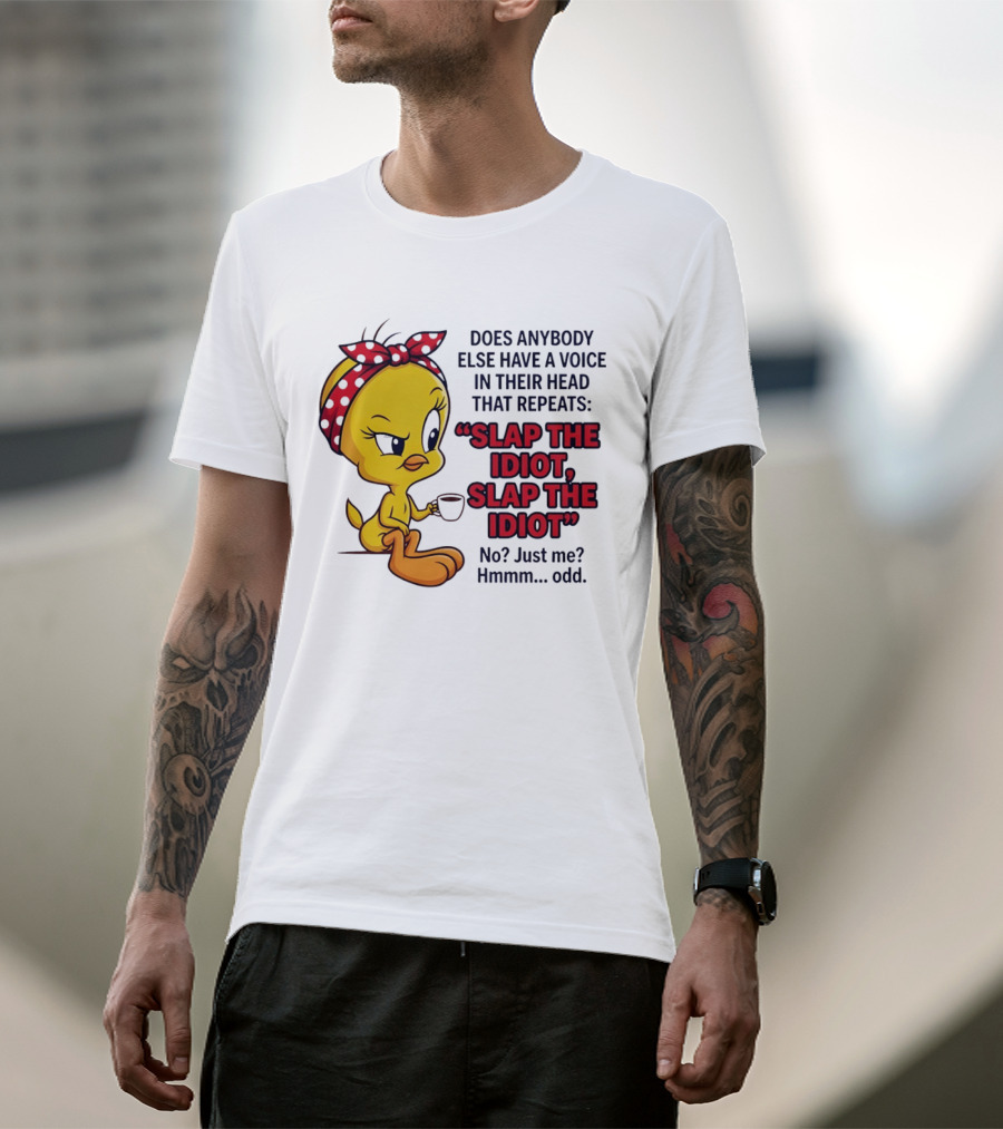 Does Anybody Else Have A Voice In Their Head That Repeats Slap The Idiot Tweety Bird Style Hmmm Odd T-Shirt