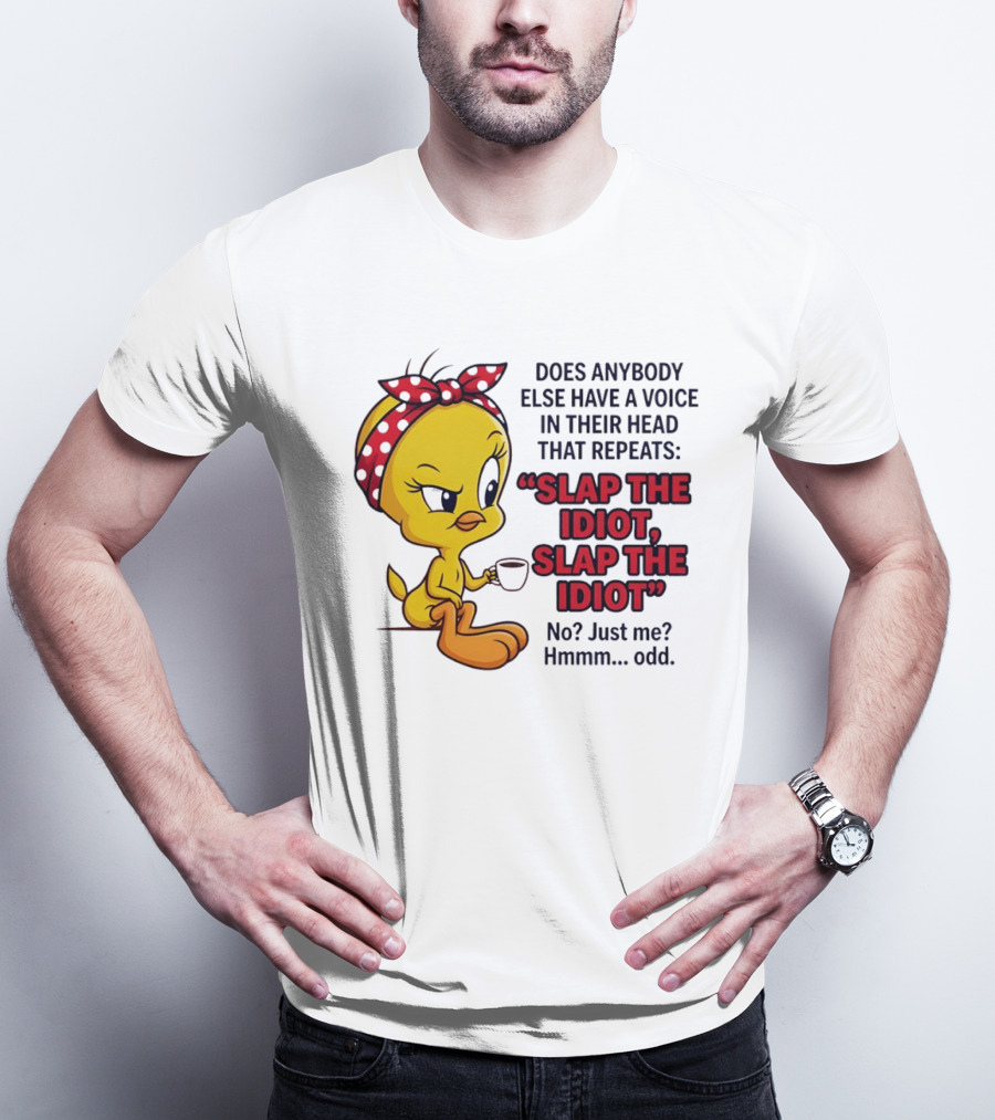 Does Anybody Else Have A Voice In Their Head That Repeats Slap The Idiot Tweety Bird Style Hmmm Odd T-Shirt
