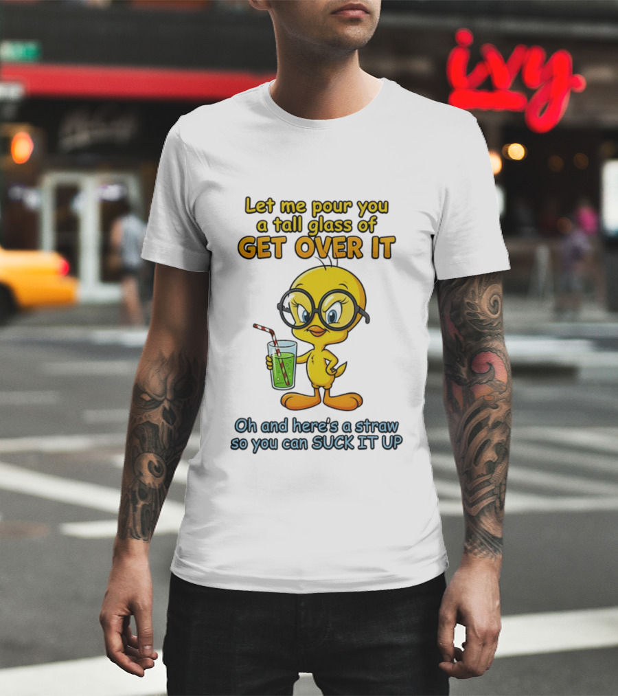 Let Me Pour You A Tall Glass Of Get Over It Tweety Bird Suck It Up T-Shirt