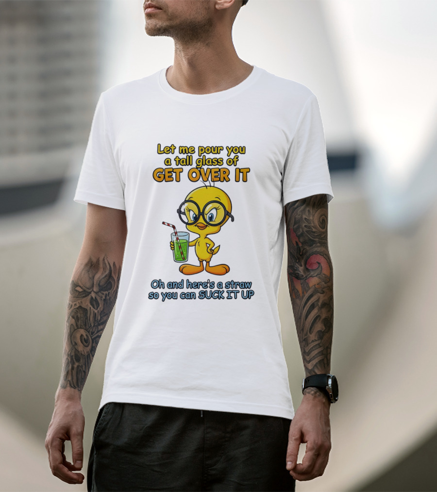 Let Me Pour You A Tall Glass Of Get Over It Tweety Bird Suck It Up T-Shirt