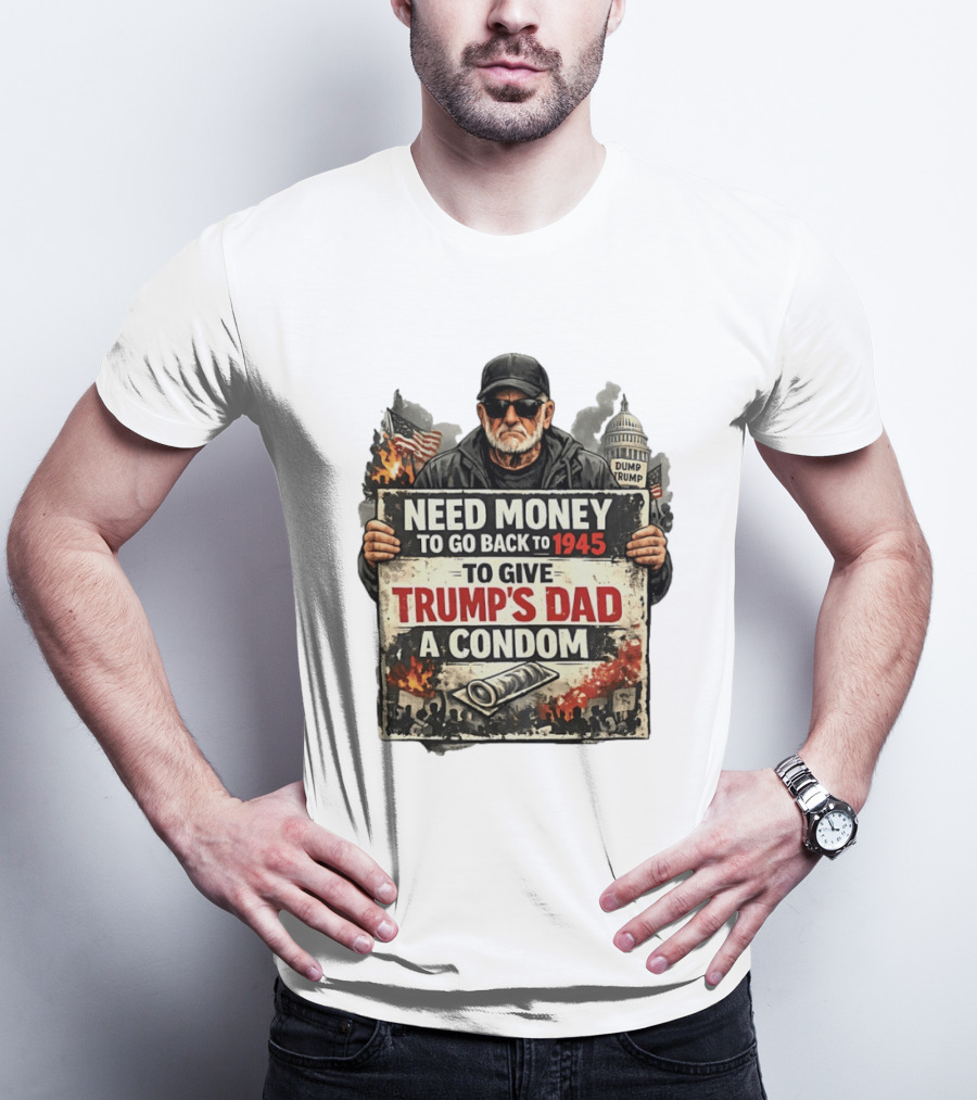 Need Money To Go Back To 1945 Give Trump's Dad A Condom Capitol Building Protest T-Shirt