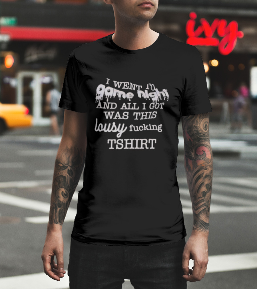 I Went To Game Night And All I Got Was This Lousy Fucking T-Shirt