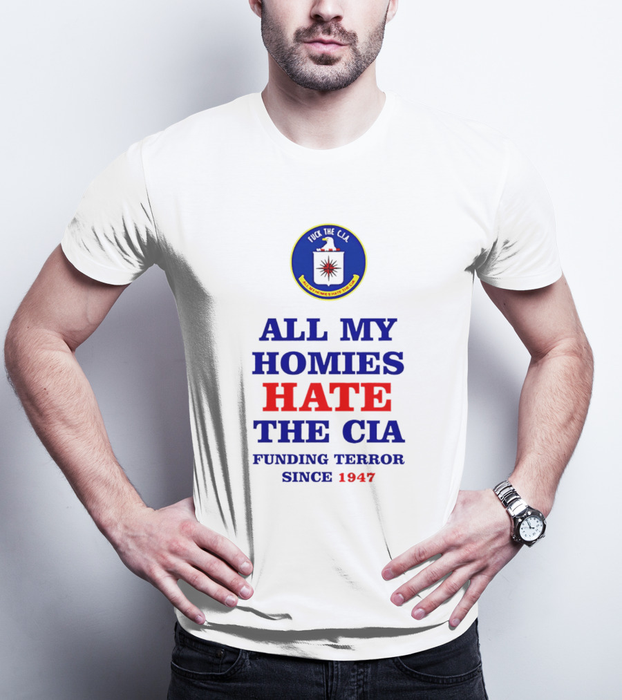 All My Homies Hate The CIA Funding Terror Since 1947 T-Shirt