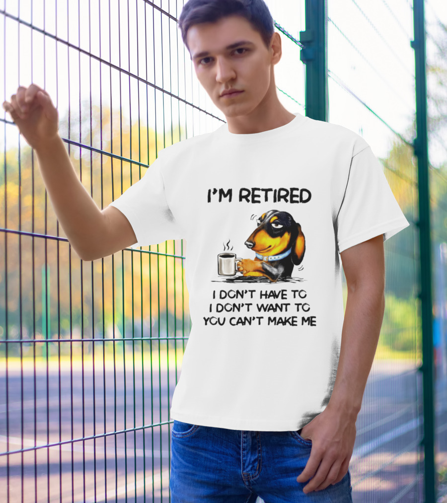 I'm Retired Dachshund Drinking Coffee I Don't Have To You Can't Make Me T-Shirt