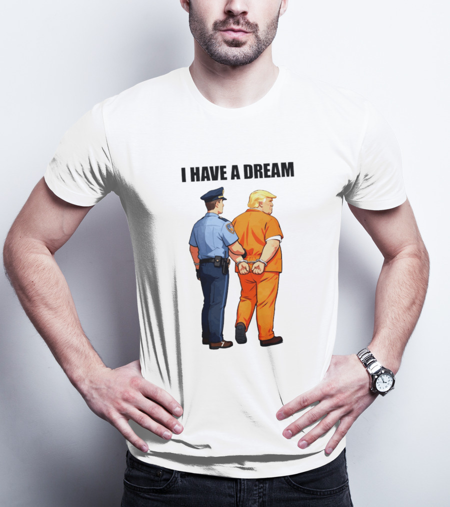 I Have A Dream Trump Police Arrest Political Satire T-Shirt