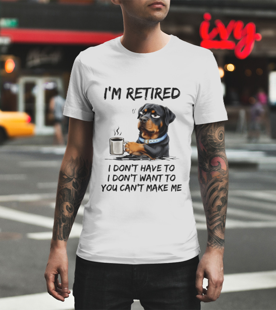 I'm Retired Rottweiler Drinking Coffee I Don't Have To I Don't Want To You Can't Make Me T-Shirt