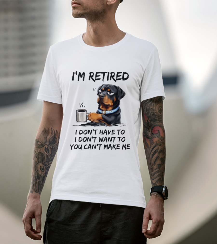 I'm Retired Rottweiler Drinking Coffee I Don't Have To I Don't Want To You Can't Make Me T-Shirt
