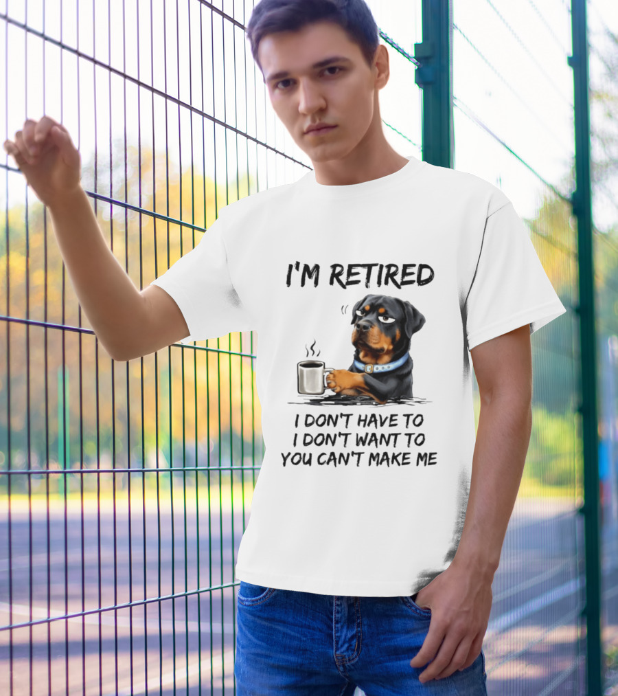 I'm Retired Rottweiler Drinking Coffee I Don't Have To I Don't Want To You Can't Make Me T-Shirt