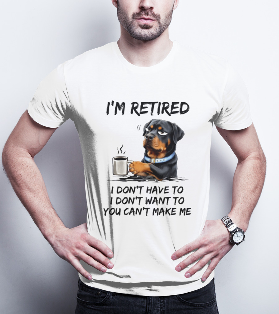 I'm Retired Rottweiler Drinking Coffee I Don't Have To I Don't Want To You Can't Make Me T-Shirt