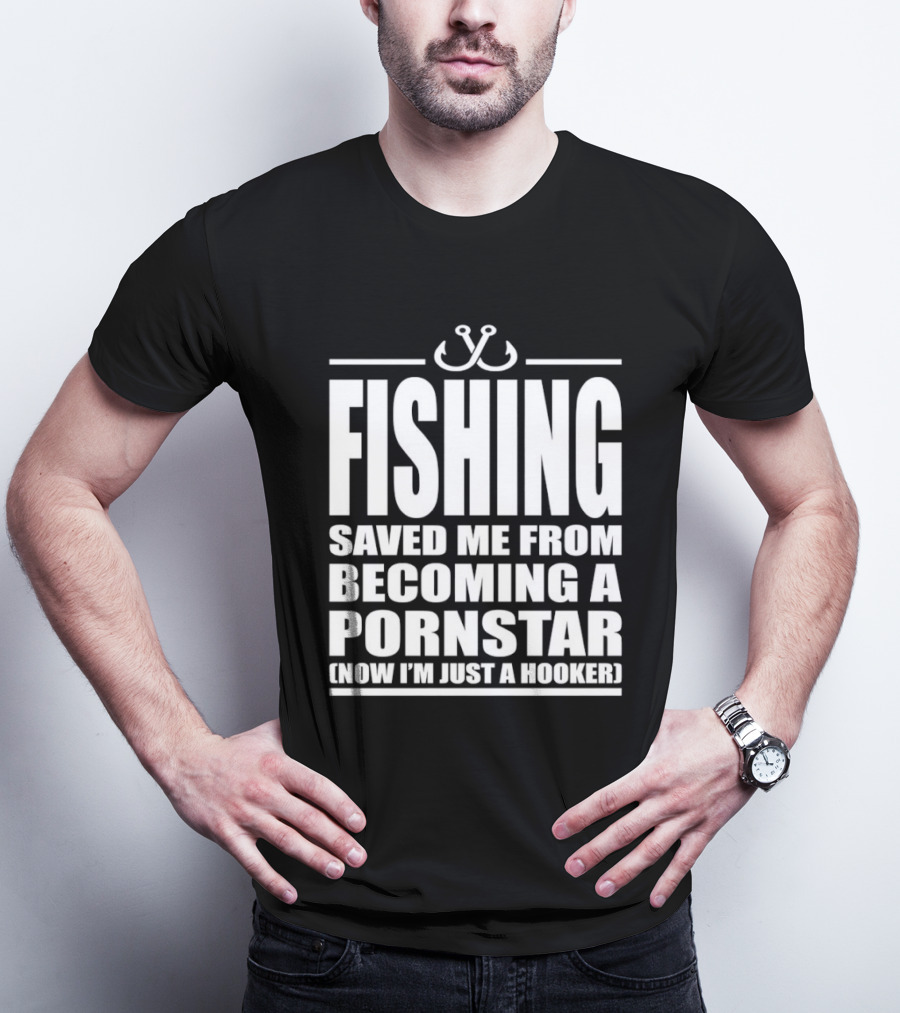 Fishing Saved Me From Becoming A Pornstar Now I'm Just A Hooker Humor Fishing Hooks T-Shirt